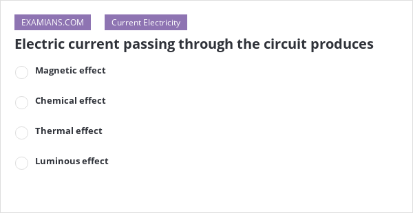 Electric current passing through the circuit produces | EXAMIANS