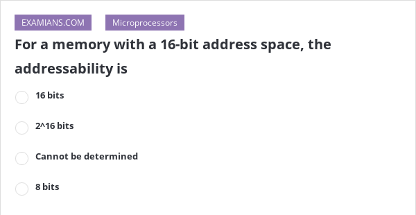 For a memory with a 16-bit address space, the addressability is | EXAMIANS