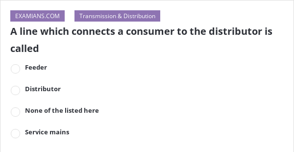 A line which connects a consumer to the distributor is called | EXAMIANS