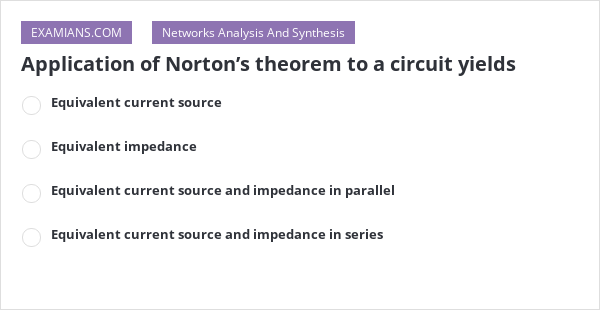 Application of Norton’s theorem to a circuit yields | EXAMIANS