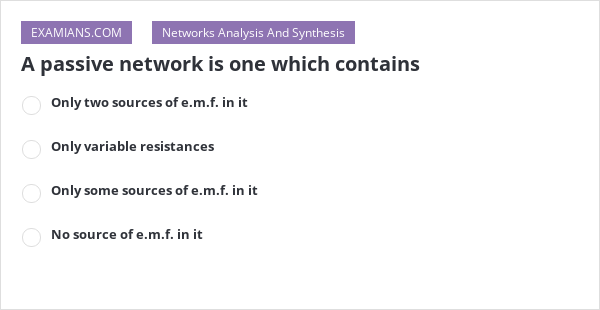 A passive network is one which contains | EXAMIANS