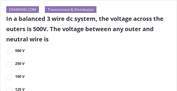 In a balanced 3 wire dc system, the voltage across the outers is 500V ...