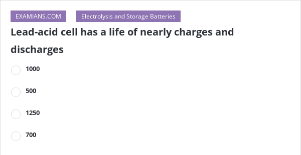 Lead-acid cell has a life of nearly charges and discharges | EXAMIANS