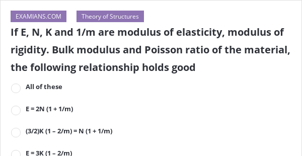 If E, N, K and 1/m are modulus of elasticity, modulus of rigidity. Bulk ...