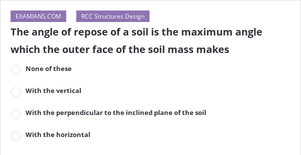 The angle of repose of a soil is the maximum angle which the outer face ...