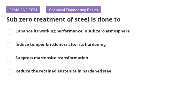 Sub zero treatment of steel is done to | EXAMIANS