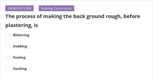 The process of making the back ground rough, before plastering, is ...