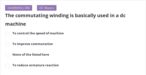 The commutating winding is basically used in a dc machine | EXAMIANS