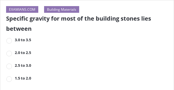 Specific gravity for most of the building stones lies between | EXAMIANS