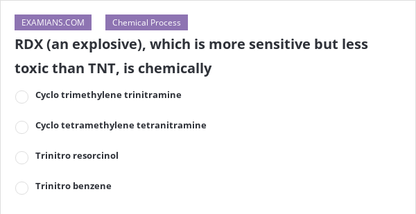RDX (an explosive), which is more sensitive but less toxic than TNT, is ...