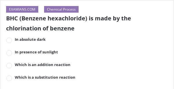 BHC (Benzene hexachloride) is made by the chlorination of benzene ...