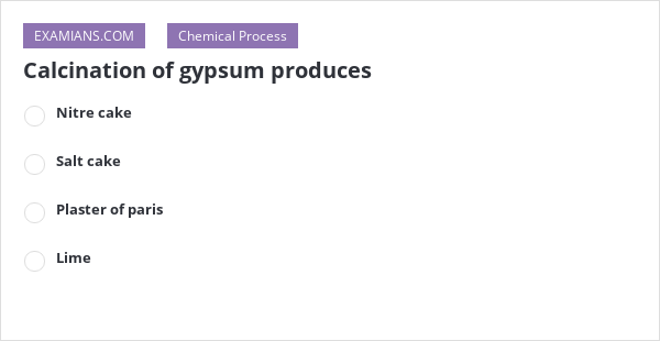 Calcination of gypsum produces | EXAMIANS