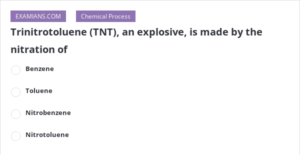 Trinitrotoluene (TNT), an explosive, is made by the nitration of | EXAMIANS
