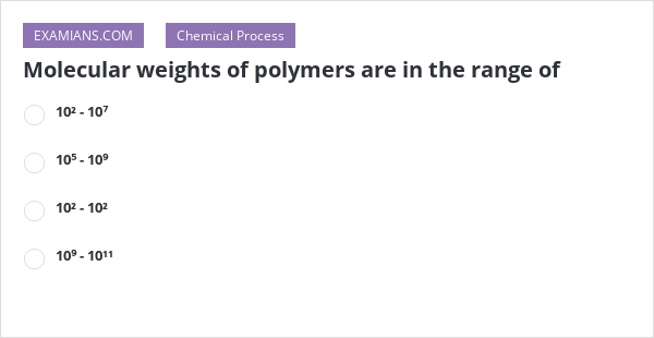 Molecular weights of polymers are in the range of | EXAMIANS