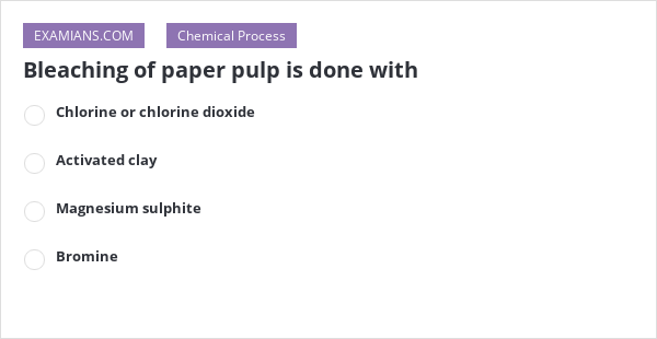 Bleaching of paper pulp is done with | EXAMIANS