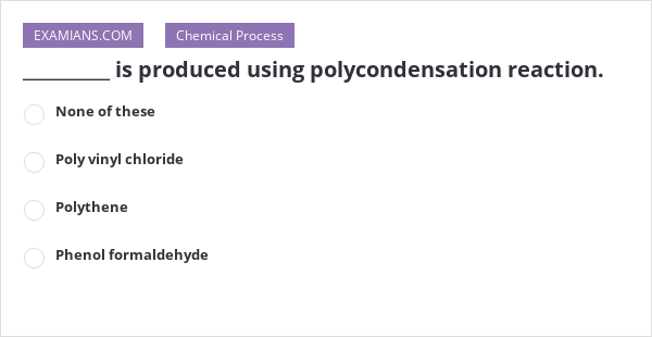 is produced using polycondensation reaction. | EXAMIANS