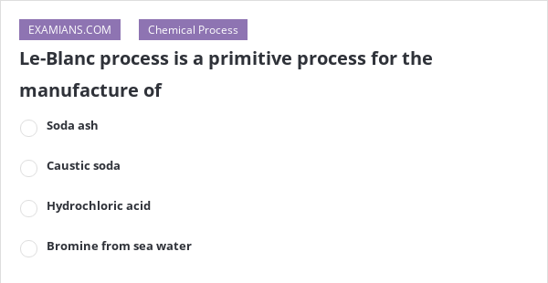 Le-Blanc process is a primitive process for the manufacture of | EXAMIANS