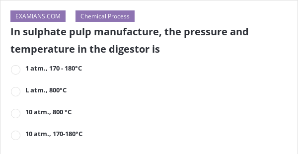 In sulphate pulp manufacture, the pressure and temperature in the ...