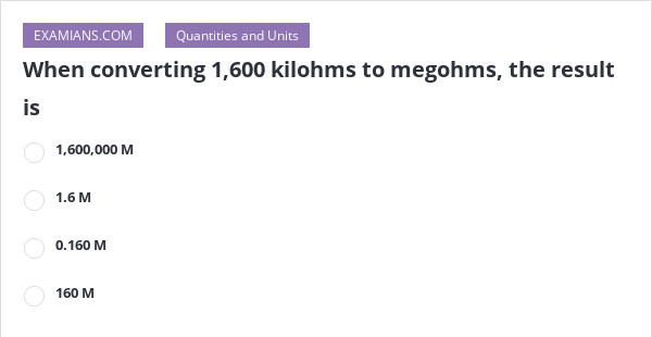 When converting 1,600 kilohms to megohms, the result is | EXAMIANS