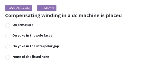 Compensating winding in a dc machine is placed | EXAMIANS
