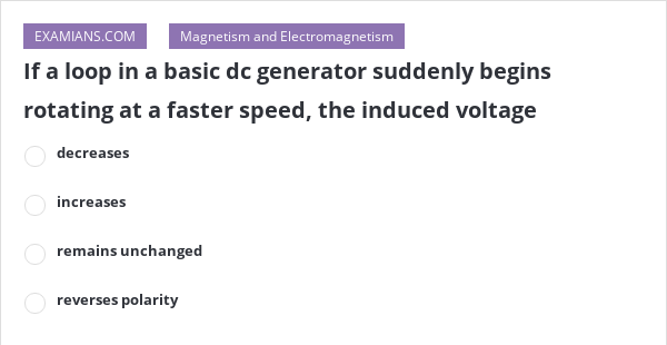 If a loop in a basic dc generator suddenly begins rotating at a faster ...