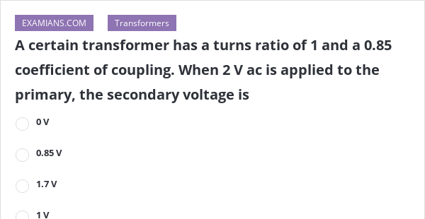 A certain transformer has a turns ratio of 1 and a 0.85 coefficient of ...