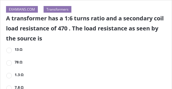 A transformer has a 1:6 turns ratio and a secondary coil load ... A transformer has a 1:6 turns ratio and a secondary coil load ...