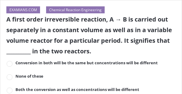 A first order irreversible reaction, A → B is carried out separately in ...