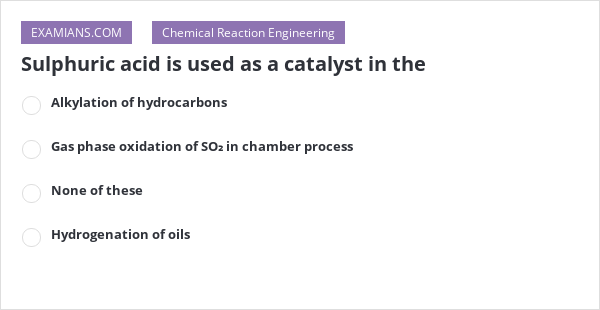 Sulphuric acid is used as a catalyst in the | EXAMIANS