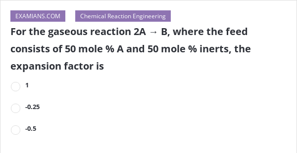 For the gaseous reaction 2A → B, where the feed consists of 50 mole % A ...