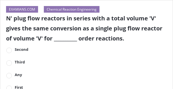 N' plug flow reactors in series with a total volume 'V' gives the same ...