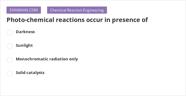 Photo-chemical reactions occur in presence of | EXAMIANS
