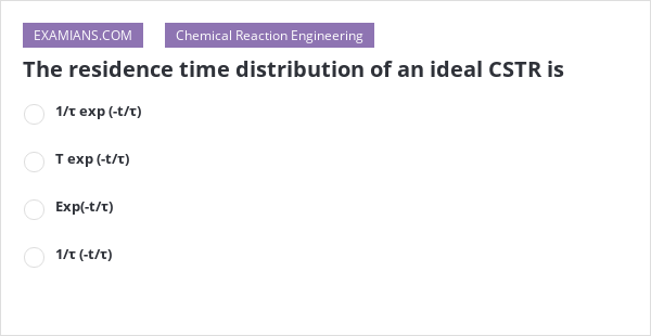The residence time distribution of an ideal CSTR is | EXAMIANS