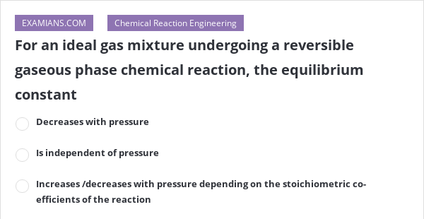 For an ideal gas mixture undergoing a reversible gaseous phase chemical ...