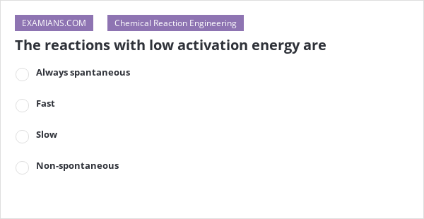 The reactions with low activation energy are | EXAMIANS