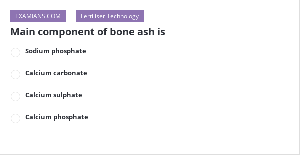 Main component of bone ash is | EXAMIANS