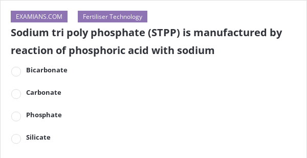 Sodium tri poly phosphate (STPP) is manufactured by reaction of ...