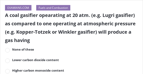 A coal gasifier opearating at 20 atm. (e.g. Lugri gasifier) as compared ...