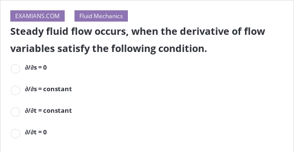Steady fluid flow occurs, when the derivative of flow variables satisfy ...
