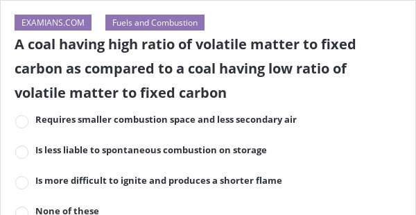 A coal having high ratio of volatile matter to fixed carbon as compared ...