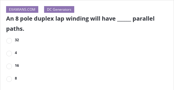 An 8 pole duplex lap winding will have ______ parallel paths. | EXAMIANS