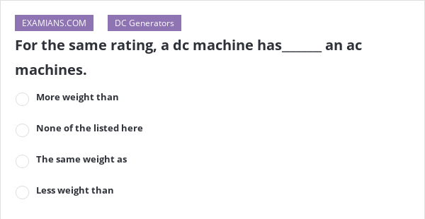 For the same rating, a dc machine has_______ an ac machines. | EXAMIANS