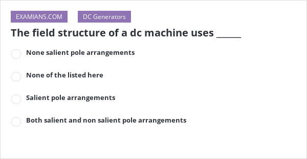 The field structure of a dc machine uses ______ | EXAMIANS