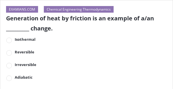 Generation of heat by friction is an example of a/an __________ change ...