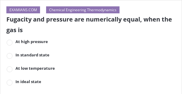 Fugacity and pressure are numerically equal, when the gas is | EXAMIANS