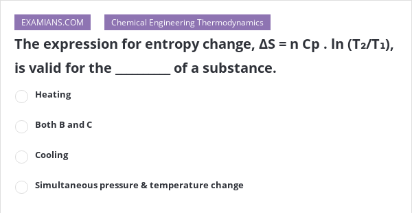 The expression for entropy change, ΔS = n Cp . ln (T₂/T₁), is valid for ...