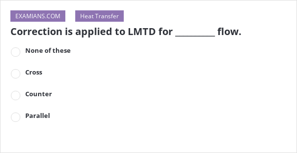 Correction is applied to LMTD for __________ flow. | EXAMIANS
