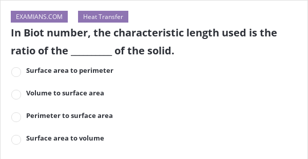 In Biot number, the characteristic length used is the ratio of the ...