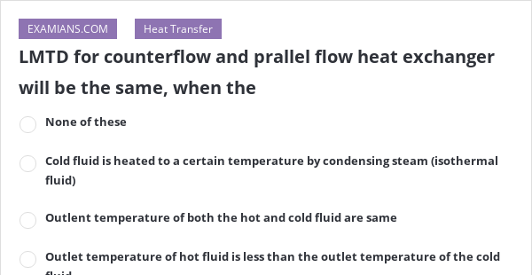 LMTD for counterflow and prallel flow heat exchanger will be the same ...