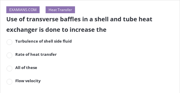 Use of transverse baffles in a shell and tube heat exchanger is done to ...